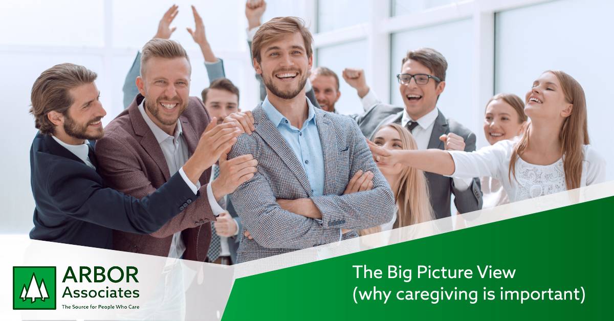 The Big Picture View -- Why Caregiving is Important | Arbor Associates